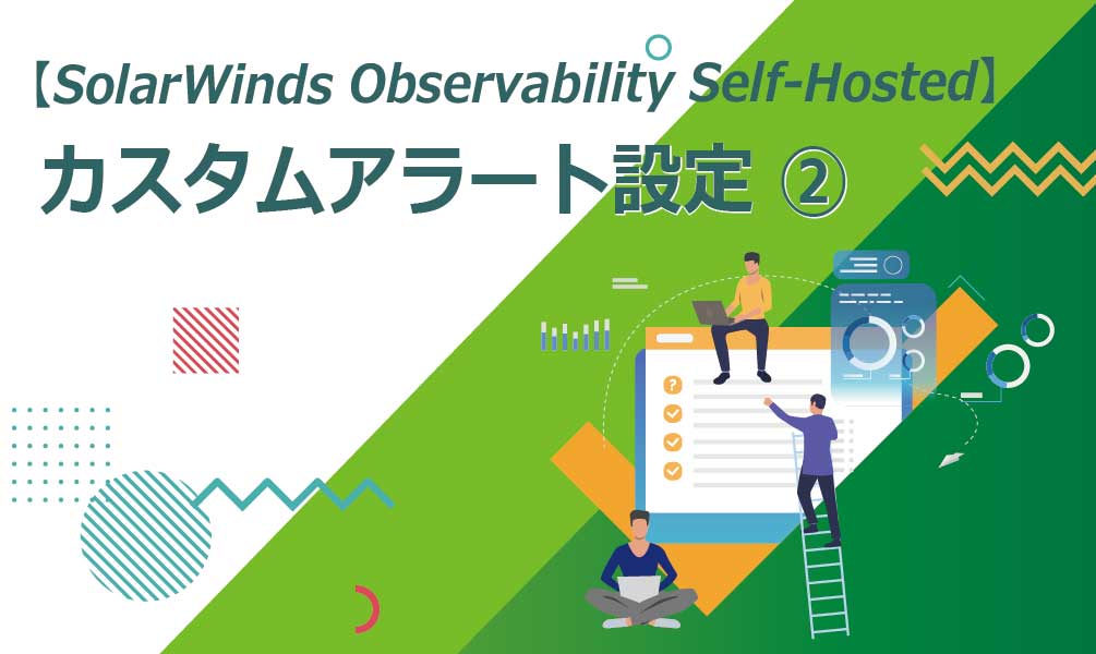 【SolarWinds Observability Self-Hosted 完全セットアップマニュアル】その10. カスタムアラート設定② ...
