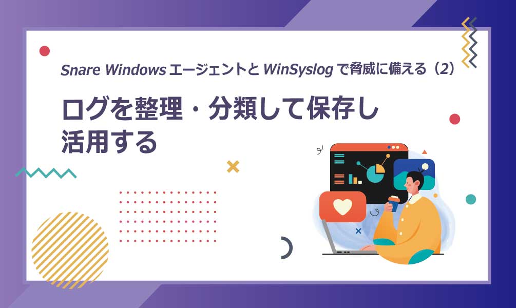 Snare WindowsエージェントとWinSyslogで脅威に備える（2）ログを整理・分類して保存し活用する | ジュピターテクノロジーblog