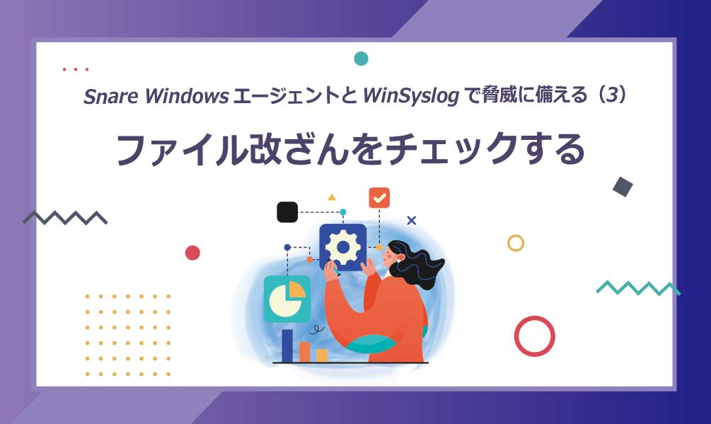 Snare WindowsエージェントとWinSyslogで脅威に備える（3）ファイル改ざんをチェックする | ジュピターテクノロジーblog