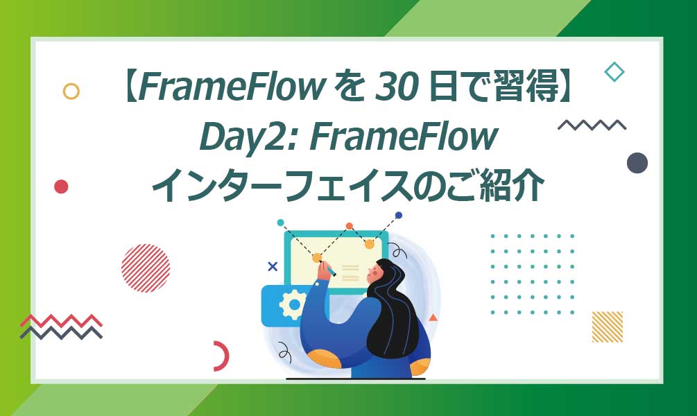【FrameFlowを30日で習得】Day2: FrameFlowインターフェイスのご紹介 | ジュピターテクノロジーblog