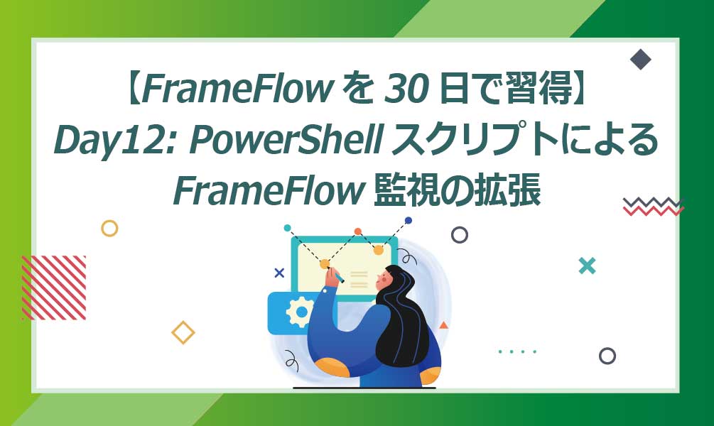 【FrameFlowを30日で習得】Day12: PowerShellスクリプトによるFrameFlow監視の拡張 | ジュピターテクノロジーblog