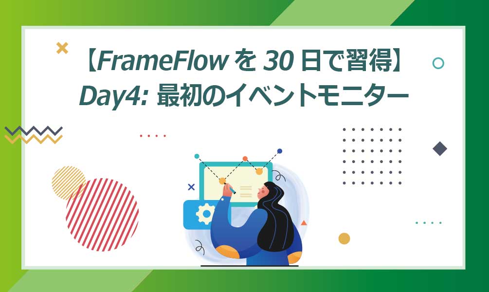 【FrameFlowを30日で習得】Day4: 最初のイベントモニター | ジュピターテクノロジーblog
